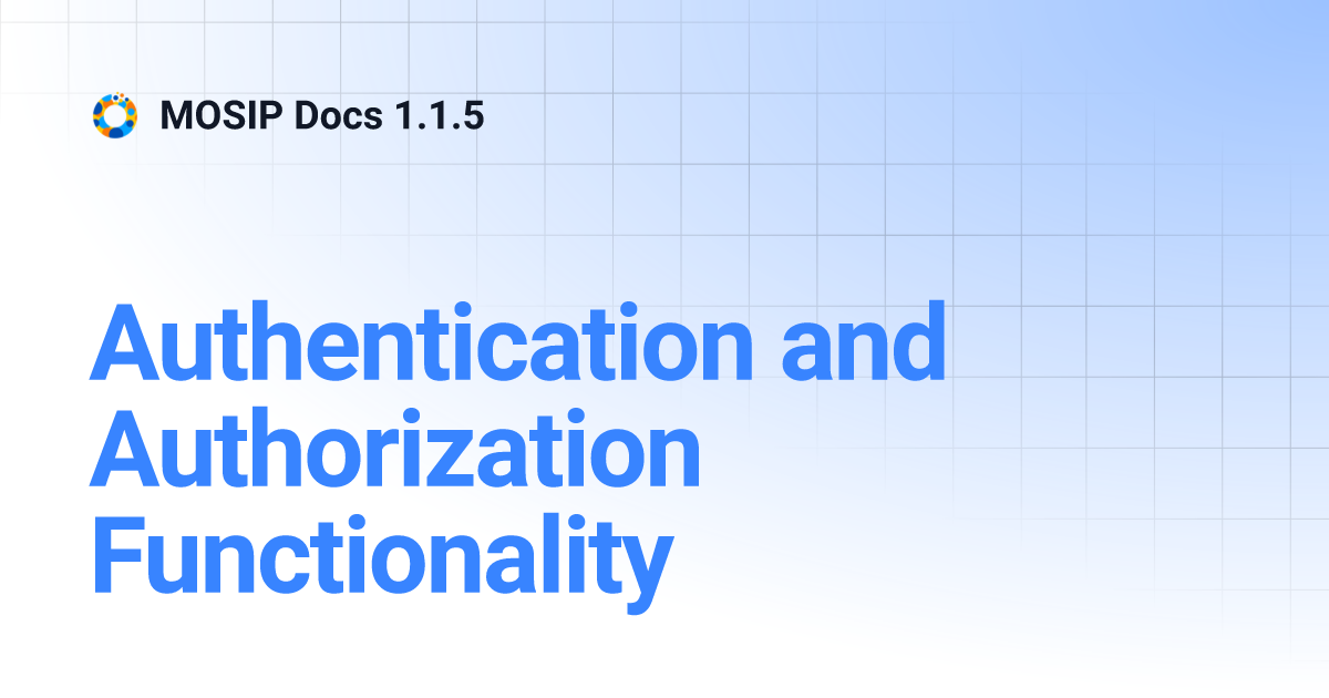 Authentication and Authorization Functionality | MOSIP Docs 1.1.5 Authentication and Authorization Functionality | MOSIP Docs 1.1.5